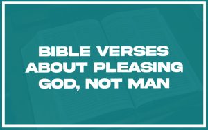 31 Bible Verses About Pleasing God, Not Man (with Related Verses ...